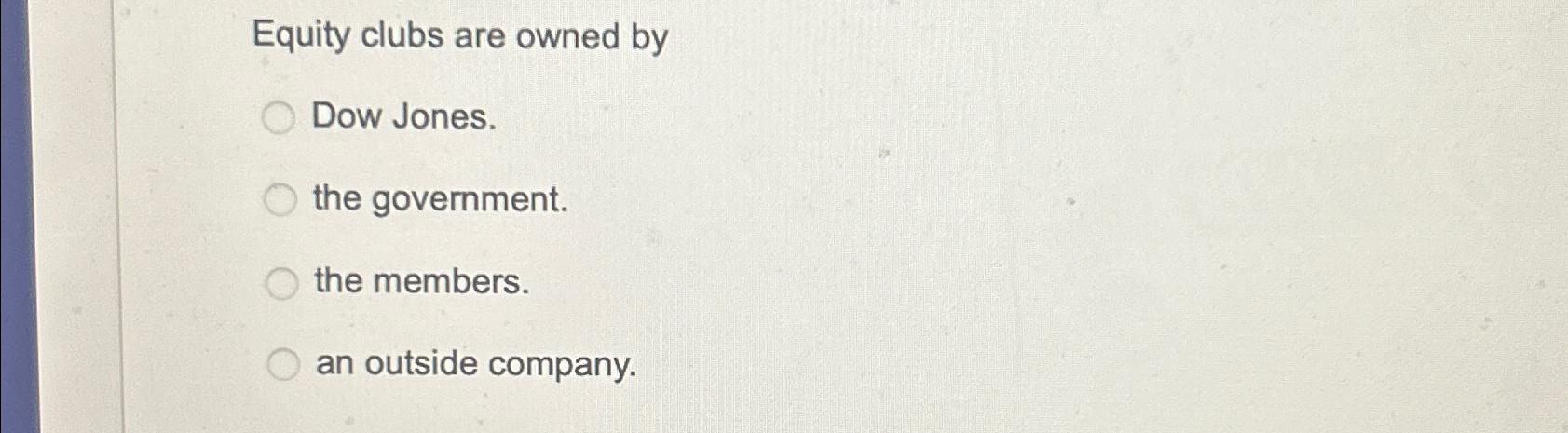 Solved Equity clubs are owned byDow Jones.the government.the | Chegg.com