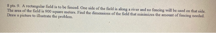 Solved 9. A rectangular field is to be fenced. One side of | Chegg.com