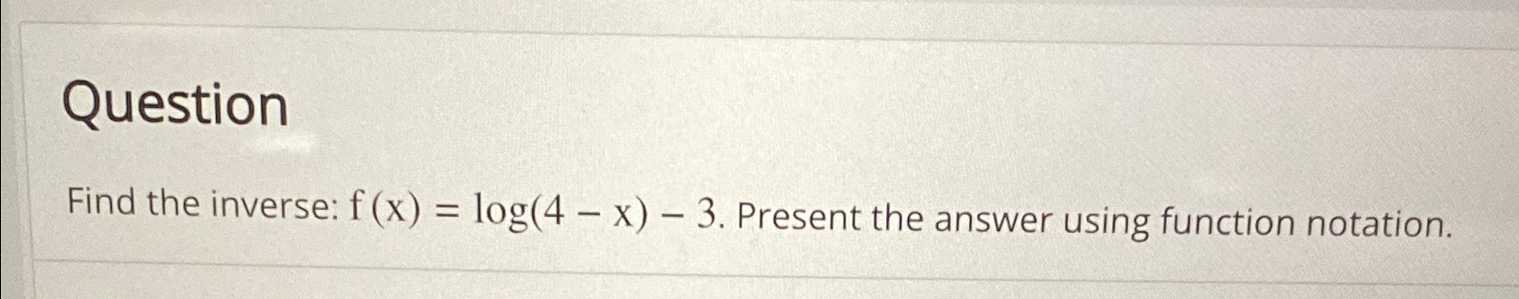 Solved QuestionFind the inverse: f(x)=log(4-x)-3. ﻿Present | Chegg.com