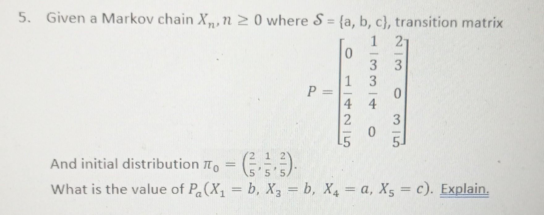 Solved 5. Given a Markov chain Xn, n > 0 where S = {a,b,c}, | Chegg.com