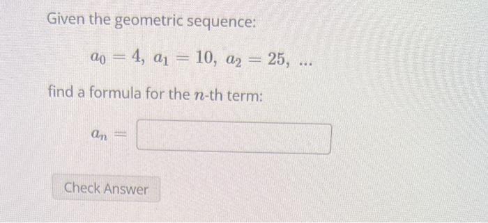 Solved Given the geometric sequence: a0=4,a1=10,a2=25,… find | Chegg.com
