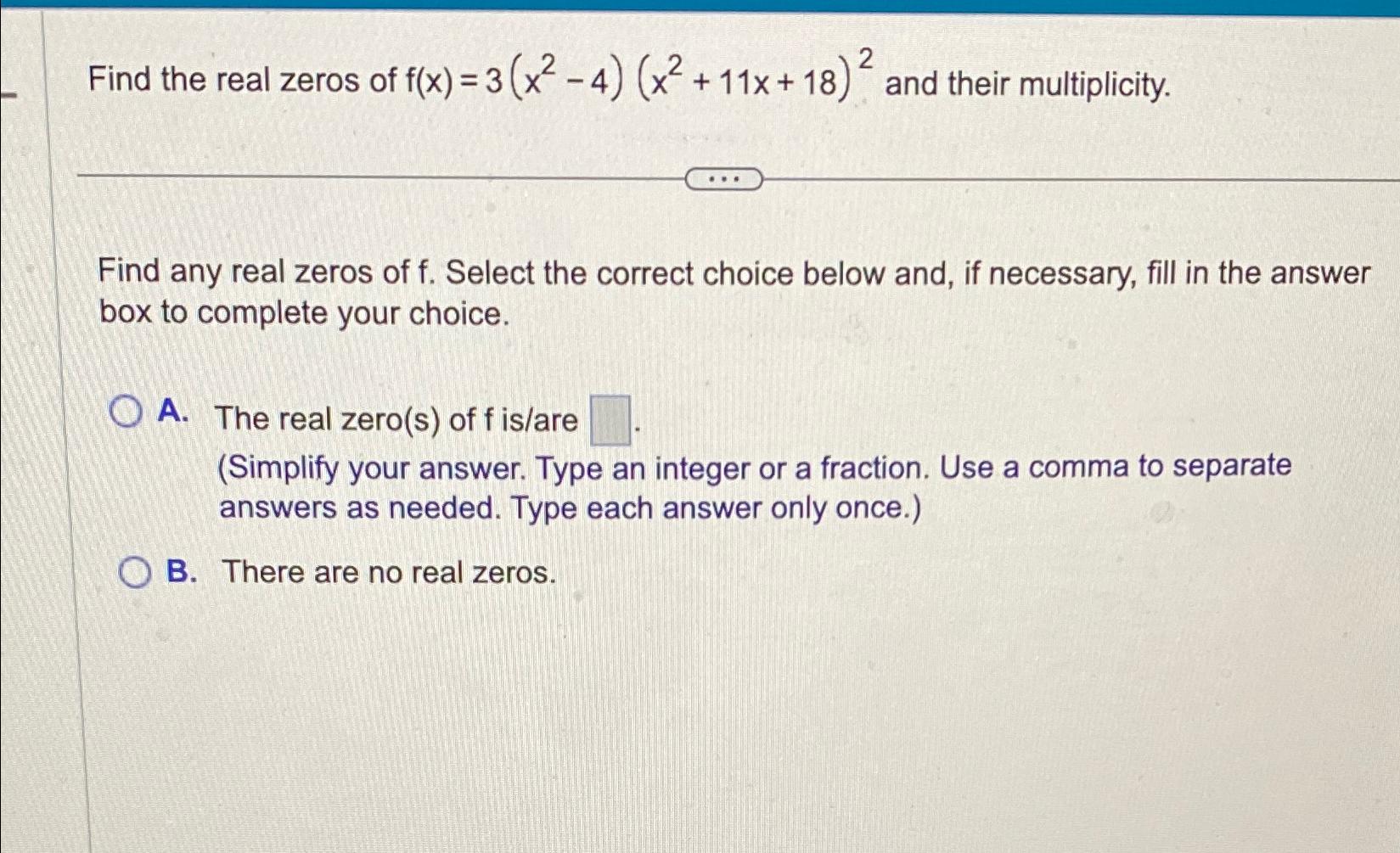 Solved Find the real zeros of f(x)=3(x2-4)(x2+11x+18)2 ﻿and | Chegg.com