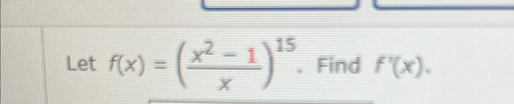 Solved Let f(x)=(x2-1x)15. Find f'(x). | Chegg.com Solved Let f(x)=(x2-1x)15. Find f'(x). | Chegg.com