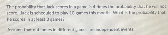 Solved The probability that Jack scores in a game is 4 times | Chegg.com