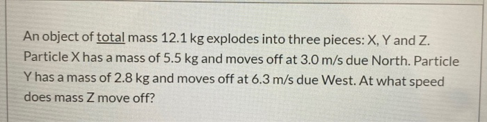 Solved An object of total mass 12.1 kg explodes into three | Chegg.com