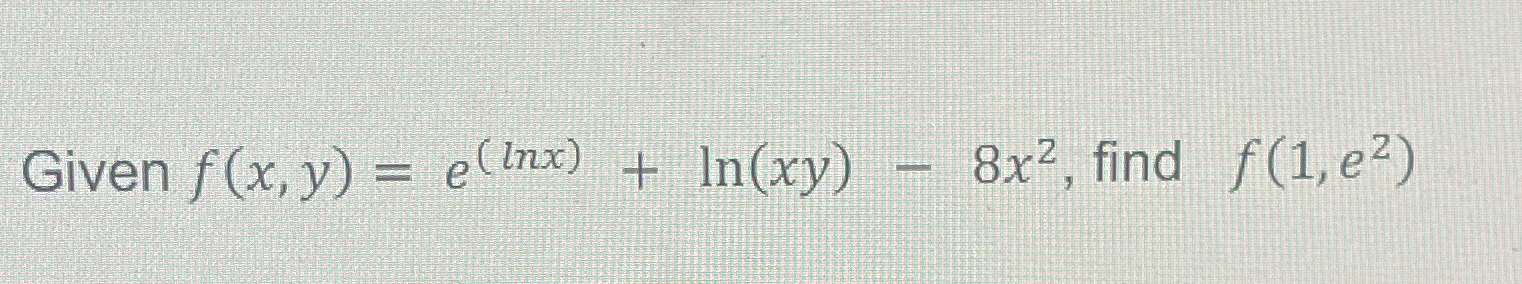 Solved Given f(x,y)=e(lnx)+ln(xy)-8x2, ﻿find f(1,e2) | Chegg.com