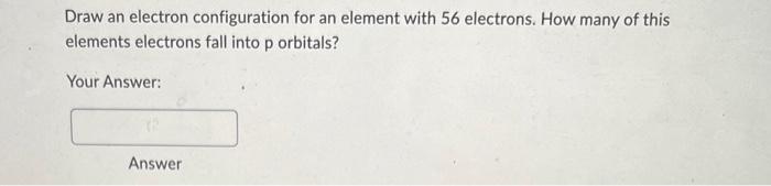 Solved Draw an electron configuration for an element with 56 | Chegg.com