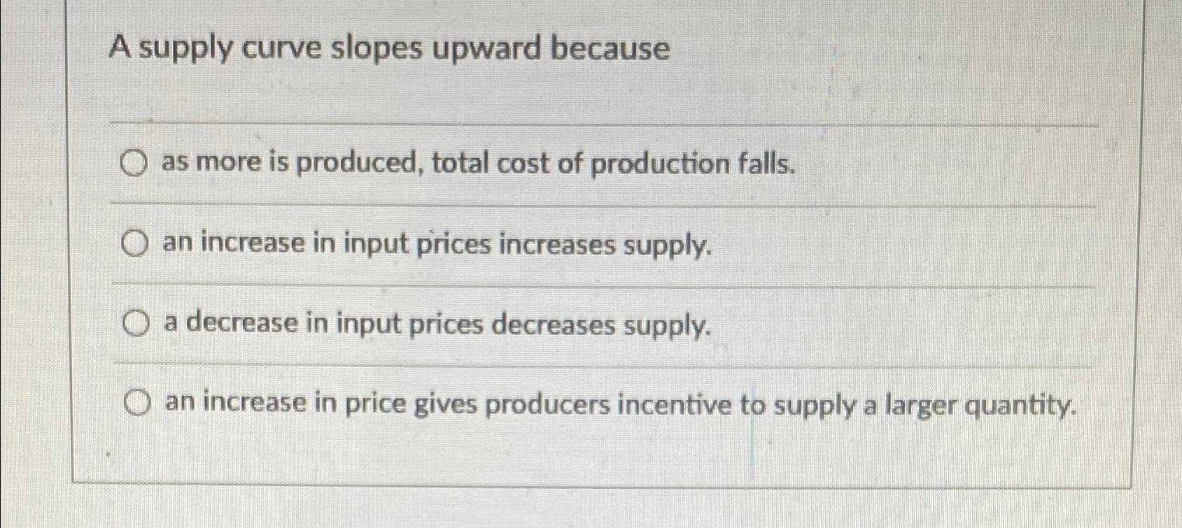 Solved A supply curve slopes upward becauseas more is | Chegg.com