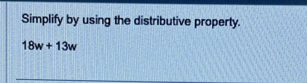 Solved Simplify by using the distributive property.18w+13w | Chegg.com