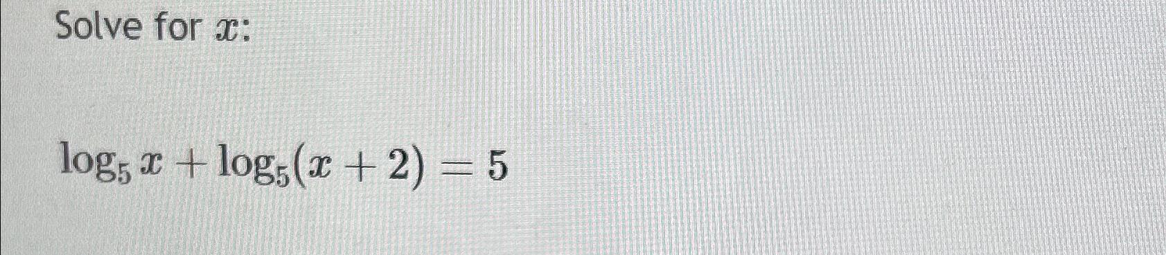 Solved Solve for x ﻿:log5x+log5(x+2)=5 | Chegg.com