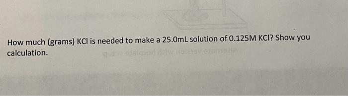 Solved How much (grams) KCl is needed to make a 25.0 mL | Chegg.com