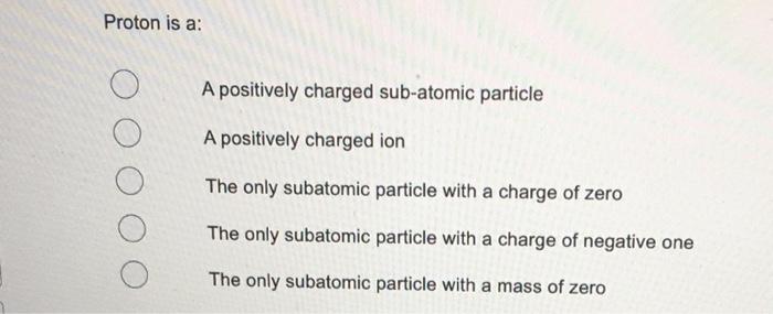 Solved Proton is a: A positively charged sub-atomic particle | Chegg.com