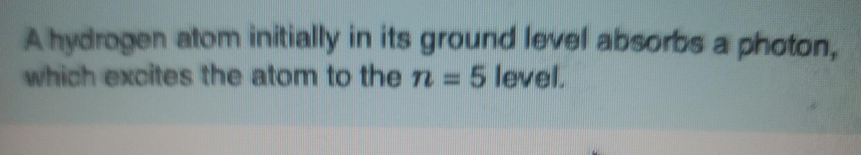 Solved A Hydrogen Atom Initially In Its Ground Level Absorbs