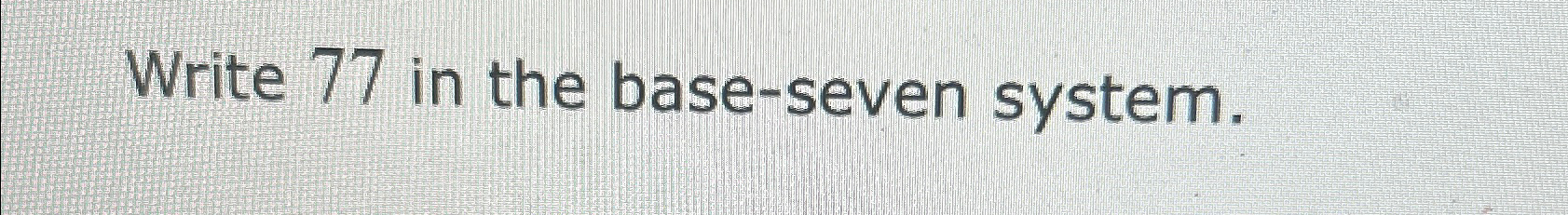 Solved Write 77 ﻿in the base-seven system. | Chegg.com