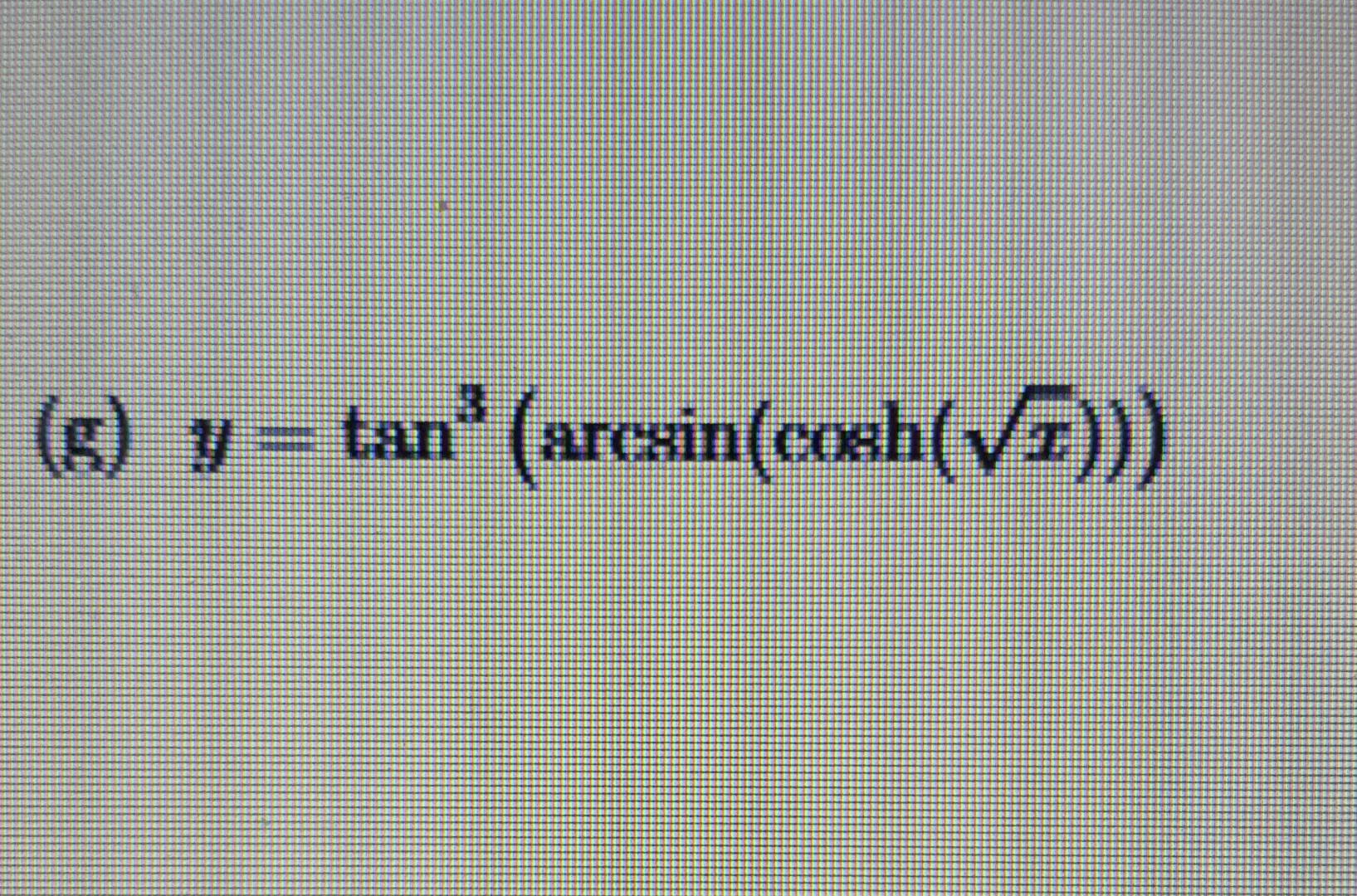 Solved (g) y=tan3(arcsin(cosh(x))) | Chegg.com