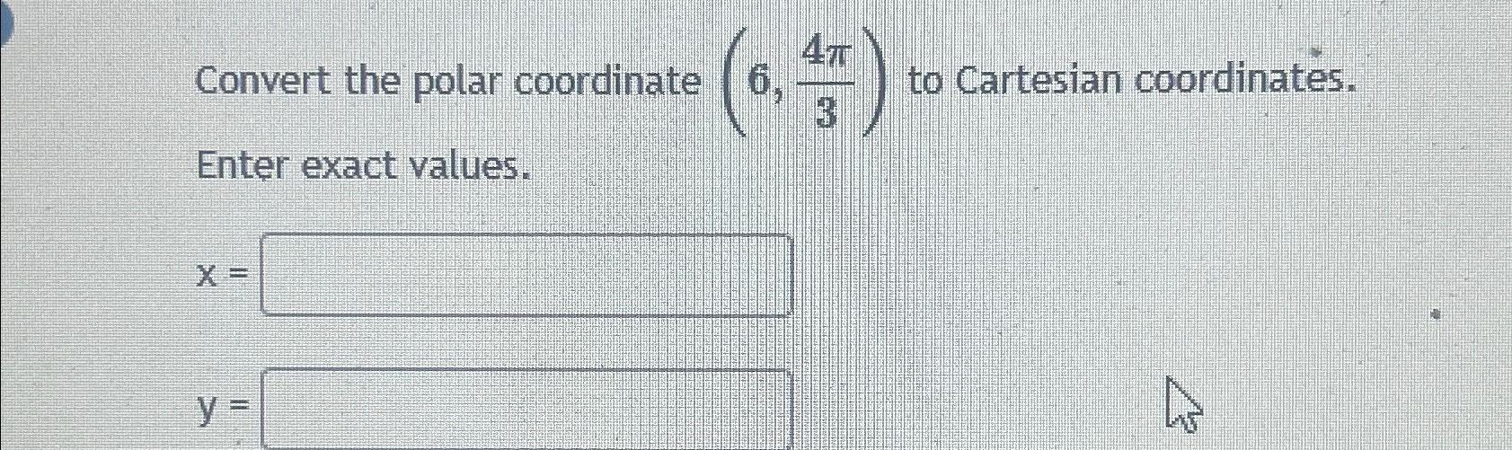 Solved Convert the polar coordinate (6,4π3) ﻿to Cartesian | Chegg.com