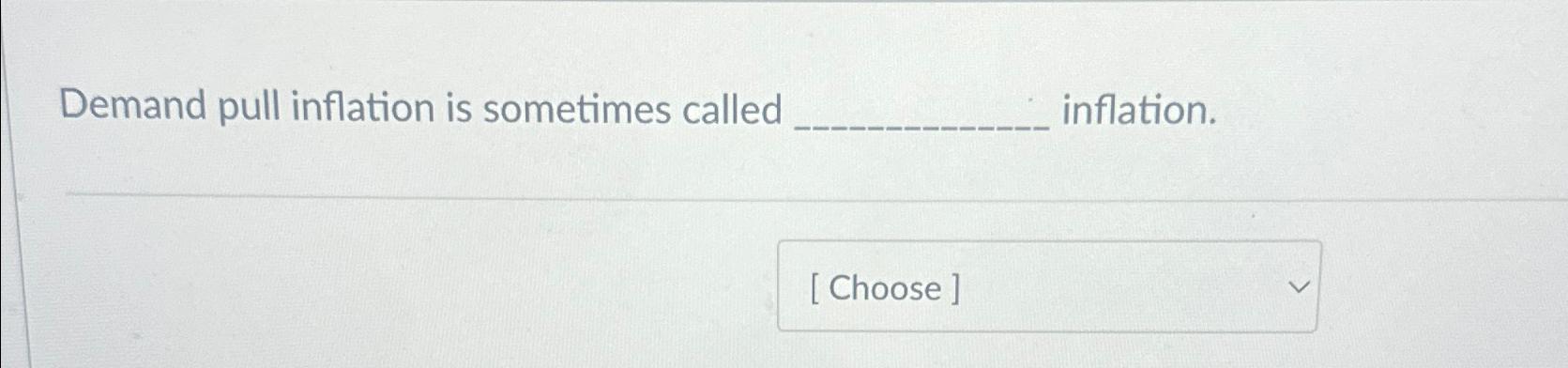 Solved Demand pull inflation is sometimes called inflation. | Chegg.com