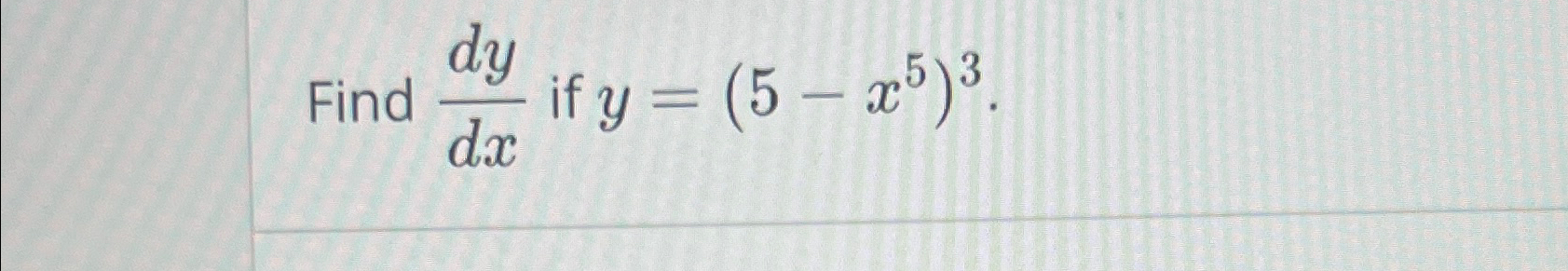 Solved Find dydx ﻿if y=(5-x5)3 | Chegg.com