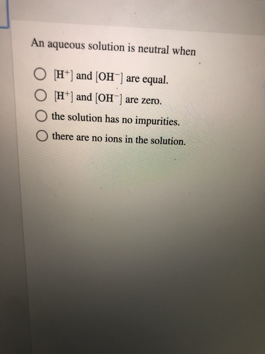 Solved An aqueous solution is neutral when O O H+) and (OH) | Chegg.com