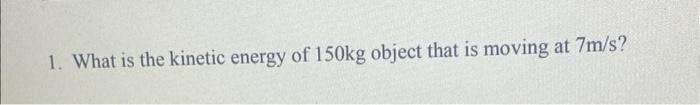 Solved 1. What is the kinetic energy of 150 kg object that | Chegg.com