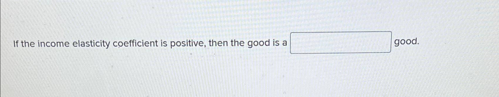 Solved If the income elasticity coefficient is positive, | Chegg.com