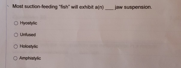 Solved Most suction-feeding "fish" will exhibit a(n) jaw | Chegg.com