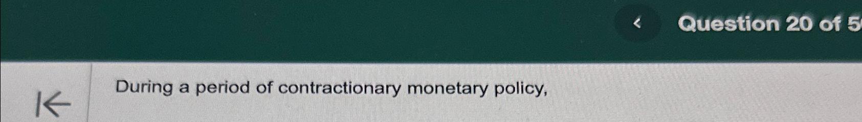 Solved Question 20 ﻿of 5During a period of contractionary | Chegg.com