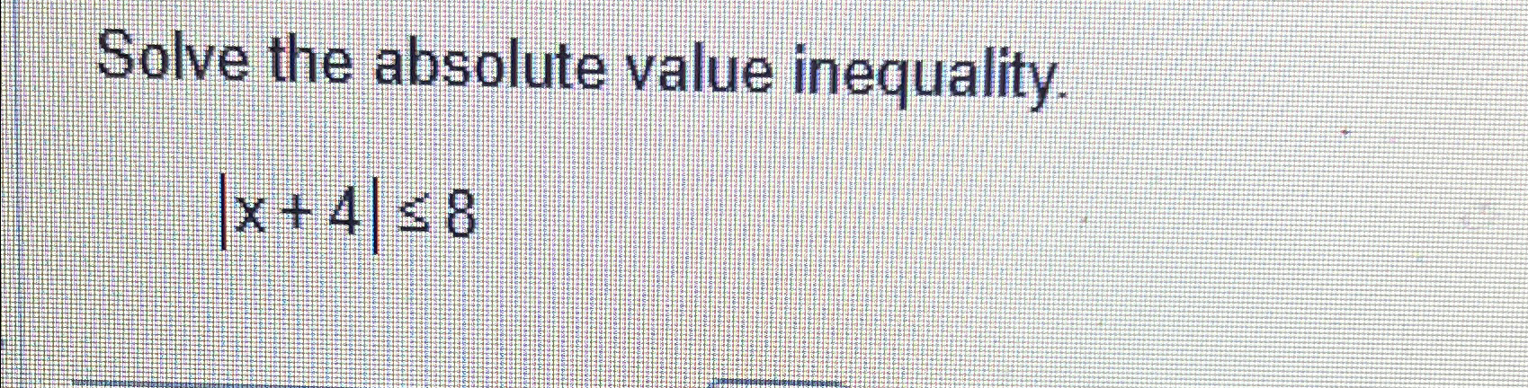 Solved Solve the absolute value inequality.|x+4|≤8 | Chegg.com
