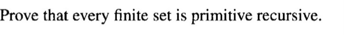 Solved Prove that every finite set is primitive recursive. | Chegg.com
