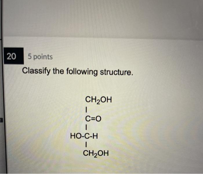 Solved 20 5 points Classify the following structure. CH2OH | | Chegg.com