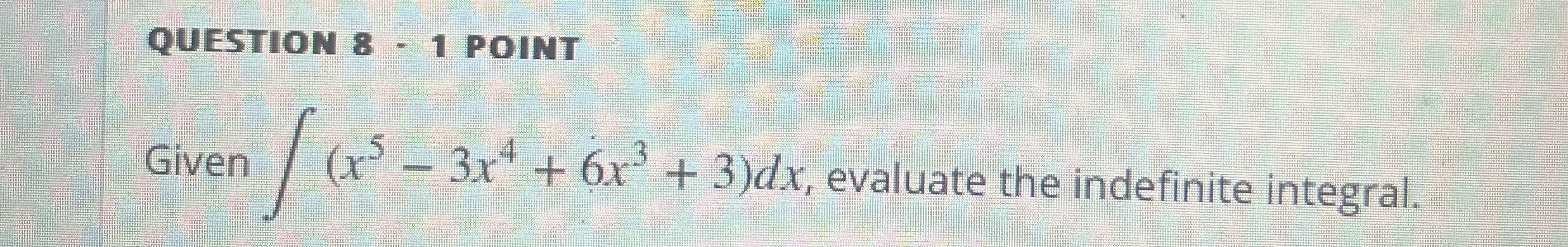 Solved QUESTION 8 - 1 POINTGiven ∫(x5-3x4+6x3+3)dx, | Chegg.com Solved QUESTION 8 - 1 POINTGiven ∫(x5-3x4+6x3+3)dx, | Chegg.com