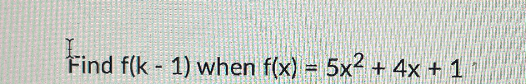 Solved Find f(k-1) ﻿when f(x)=5x2+4x+1 | Chegg.com