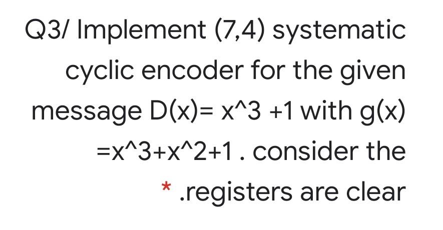 Solved Q3/ Implement (7,4) systematic cyclic encoder for the | Chegg.com