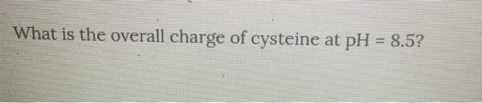 Solved What is the overall charge of cysteine at pH = 8.5? | Chegg.com