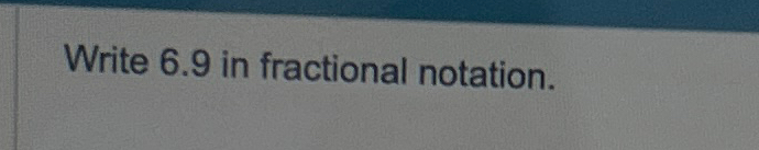 Solved Write 6.9 ﻿in fractional notation. | Chegg.com