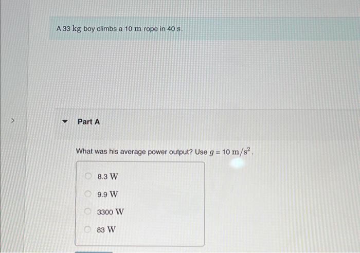 Solved A 33 kg boy climbs a 10 m rope in 40 s. Part A What | Chegg.com