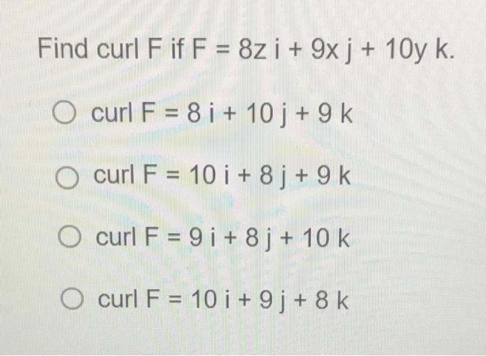 Solved Find curl F if F = 8z i + 9x j + 10y k. O curl F = 8 | Chegg.com