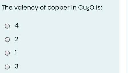 Solved The valency of copper in Cu2O is: O 4 O 2 O1 O 3 | Chegg.com