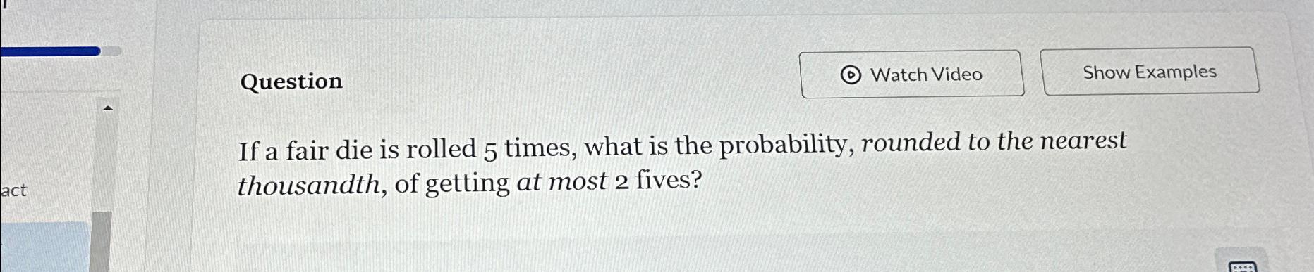 Solved QuestionIf a fair die is rolled 5 ﻿times, what is the | Chegg.com
