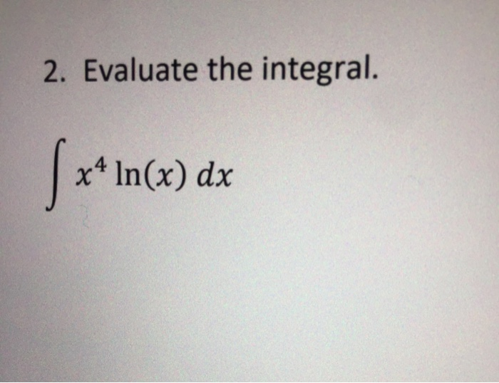 Solved 2. Evaluate the integral. x4 ln(x) dx | Chegg.com