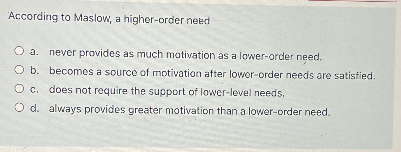 Solved According to Maslow, a higher-order needa. ﻿never | Chegg.com