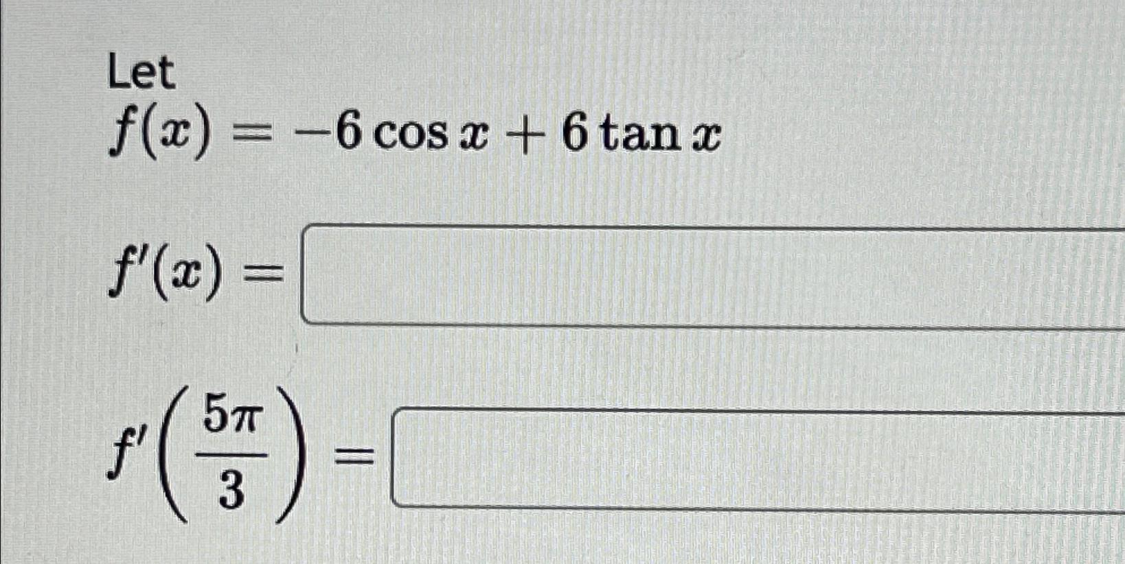 Solved Letf(x)=-6cosx+6tanxf'(x)=f'(5π3)= | Chegg.com