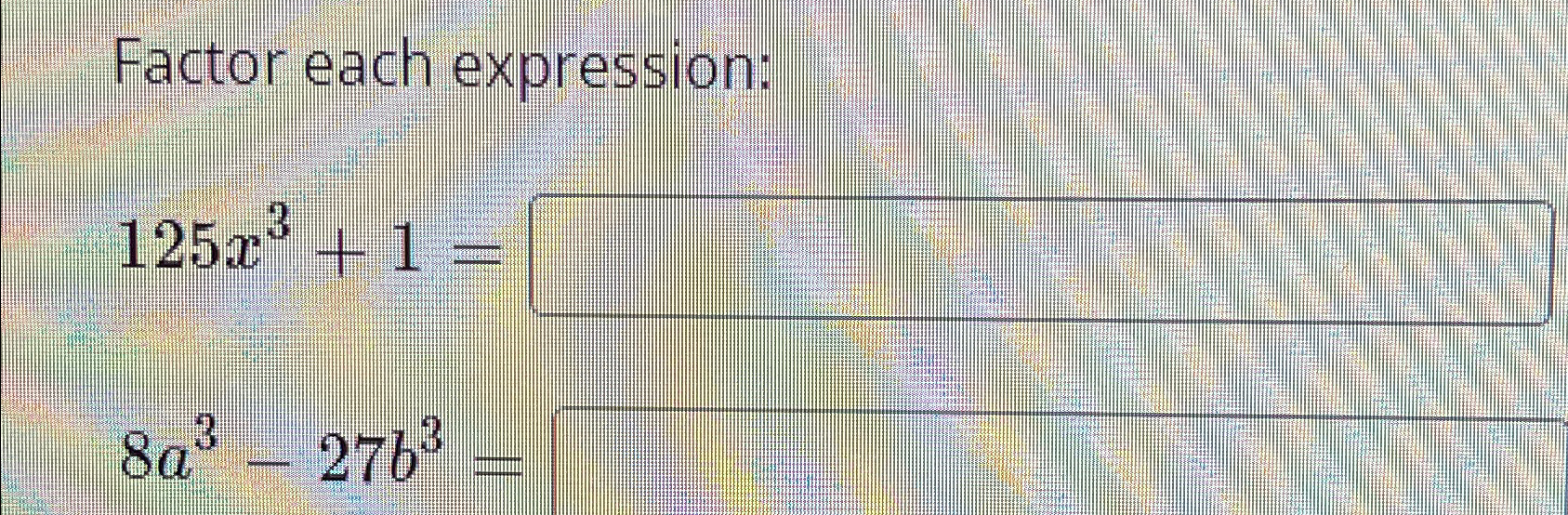 Solved Factor each expression:125x3+1=8a3-27b3= | Chegg.com
