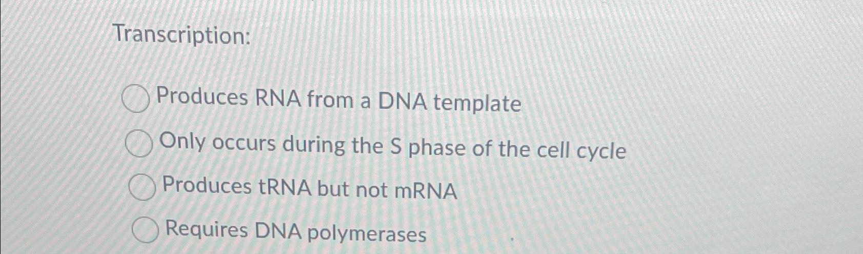 Solved which is true about Transcription:Produces RNA from a | Chegg.com