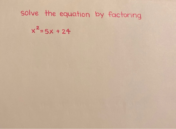 Solved solve the equation by factoring x²= 5x + 24 | Chegg.com