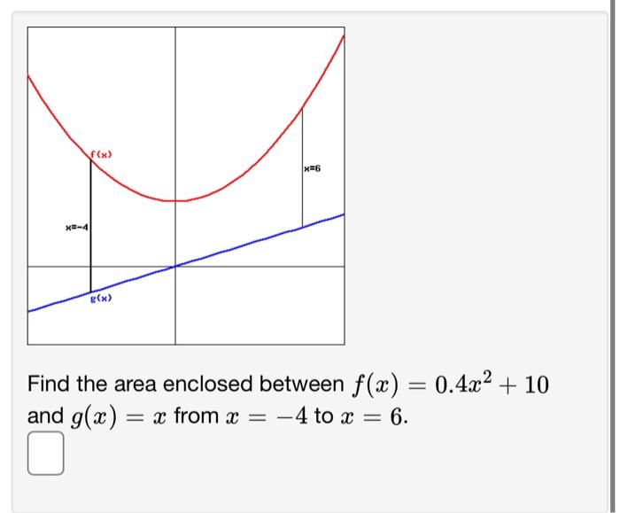 Solved X=-4 f(x) g(x) x=6 Find the area enclosed between | Chegg.com Solved X=-4 f(x) g(x) x=6 Find the area enclosed between | Chegg.com
