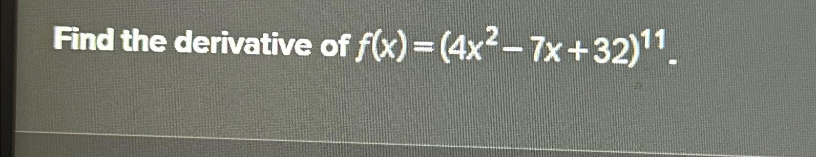Solved Find the derivative of f(x)=(4x2-7x+32)11 | Chegg.com
