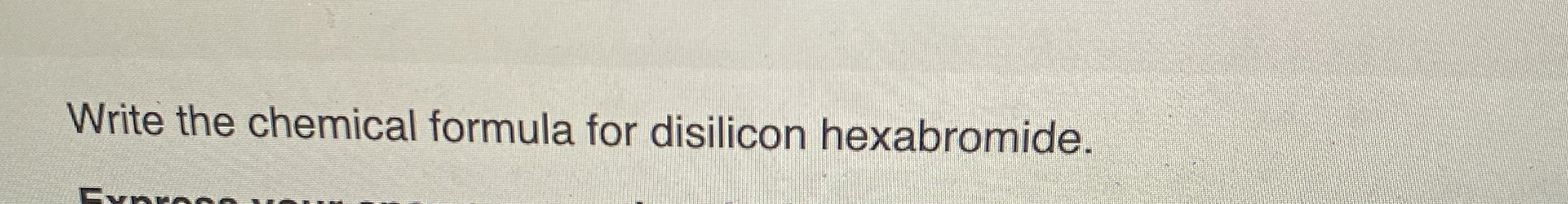 Solved Write the chemical formula for disilicon hexabromide. | Chegg.com