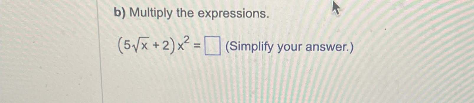 Solved b) ﻿Multiply the expressions.(5x2+2)x2=, (Simplify | Chegg.com