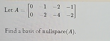 Solved Let A=[0-1-2-10-2-4-2]Find a basis of nullspace (A). | Chegg.com